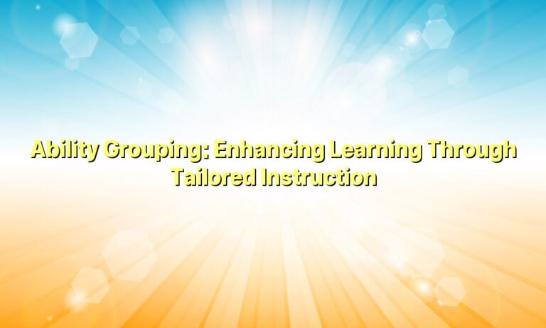 Ability Grouping: Enhancing Learning Through Tailored Instruction