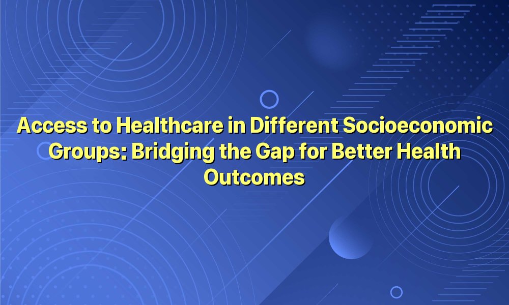 Access to Healthcare in Different Socioeconomic Groups: Bridging the ...