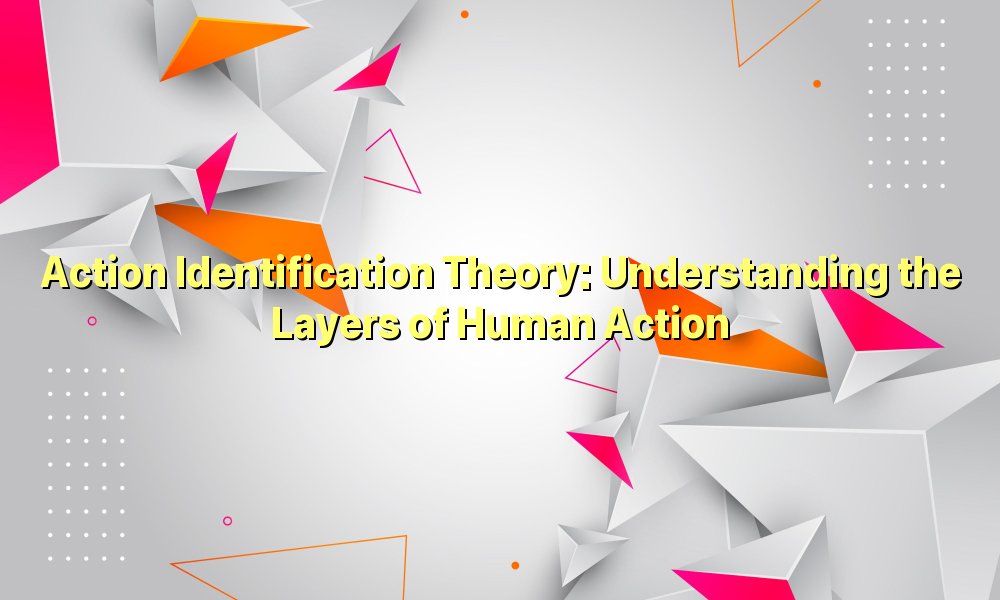 Action Identification Theory: Understanding the Layers of Human Action