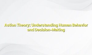 Action Theory: Understanding Human Behavior and Decision-Making