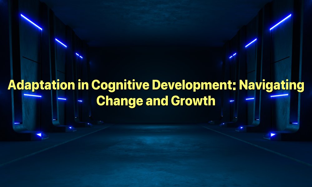 Adaptation in Cognitive Development: Navigating Change and Growth