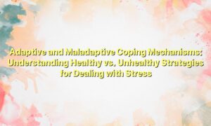 Adaptive and Maladaptive Coping Mechanisms: Understanding Healthy vs ...
