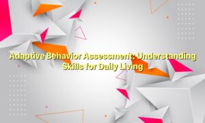 Adaptive Behavior Assessment: Understanding Skills for Daily Living