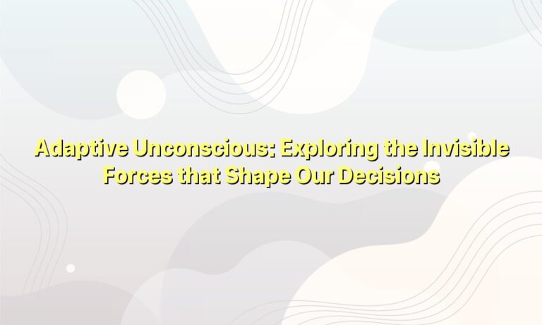 Adaptive Unconscious: Exploring the Invisible Forces that Shape Our ...