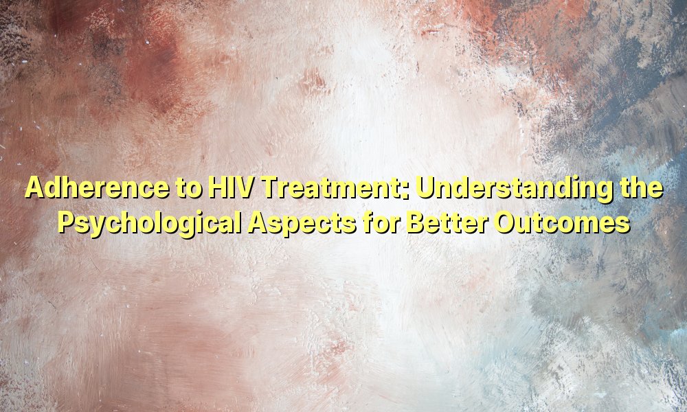 Adherence to HIV Treatment: Understanding the Psychological Aspects for ...