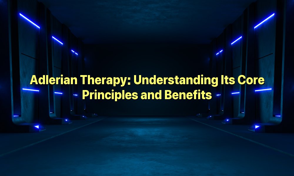 Adlerian Therapy: Understanding Its Core Principles and Benefits