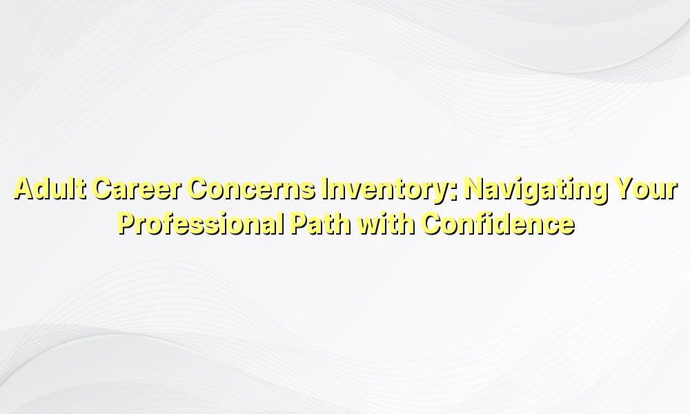 Adult Career Concerns Inventory: Navigating Your Professional Path with ...