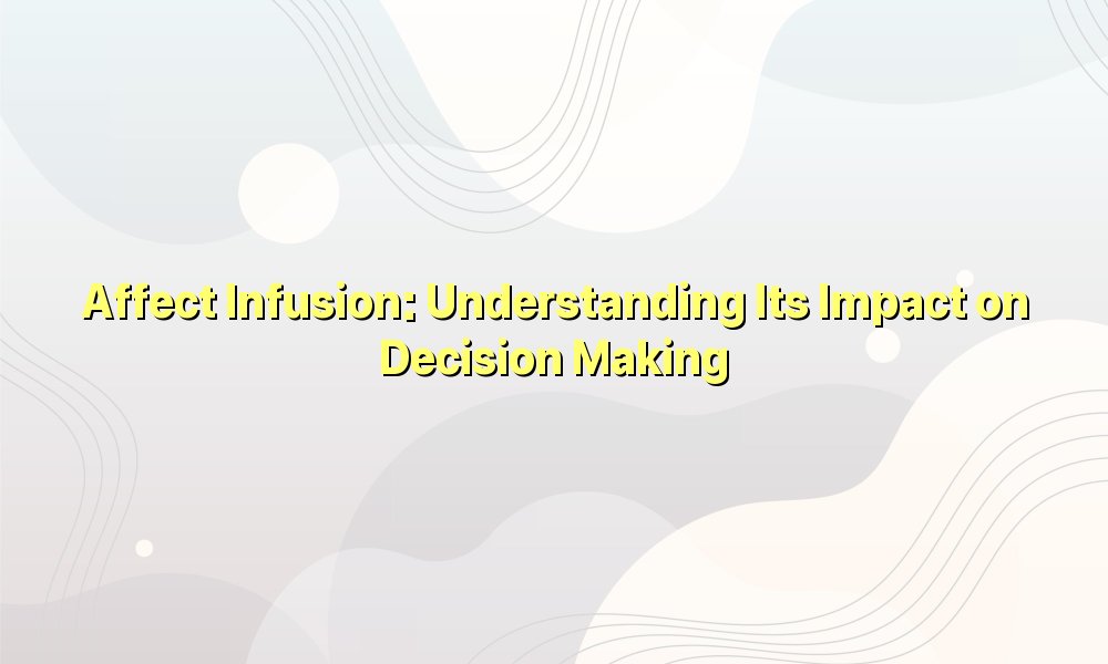 Affect Infusion: Understanding Its Impact on Decision Making