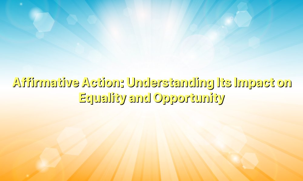 Affirmative Action: Understanding Its Impact on Equality and Opportunity