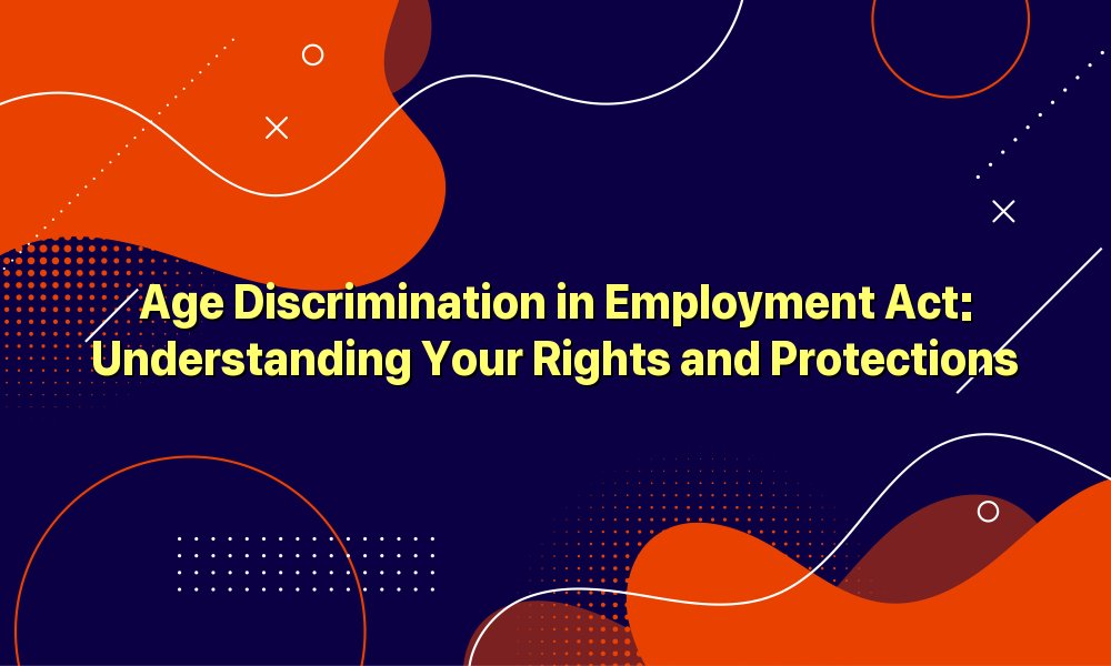 Age Discrimination in Employment Act: Understanding Your Rights and ...