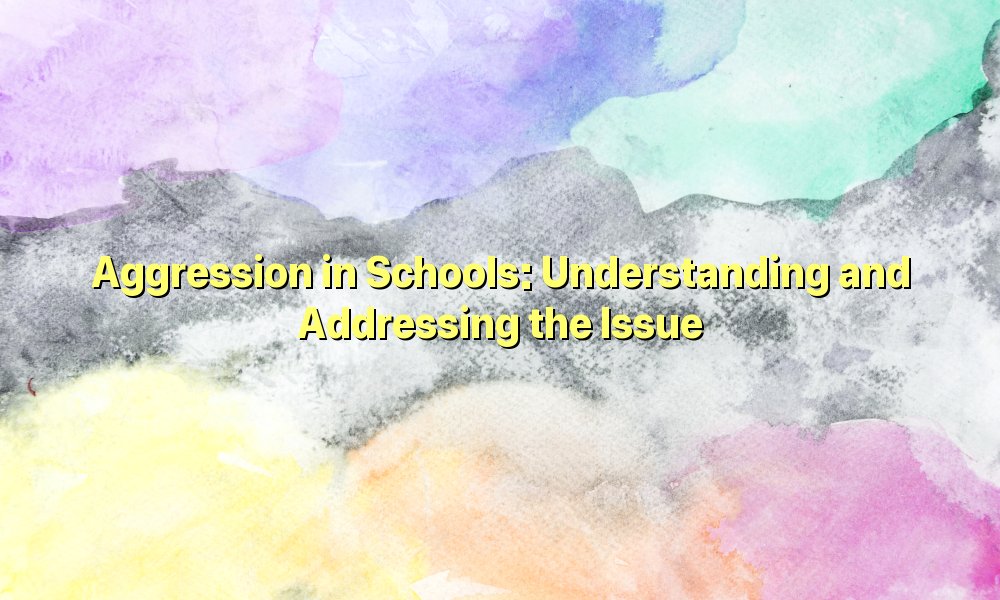 Aggression in Schools: Understanding and Addressing the Issue