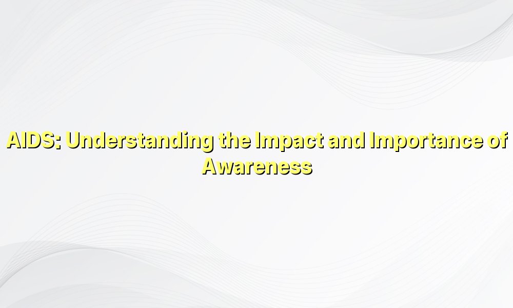 AIDS: Understanding the Impact and Importance of Awareness