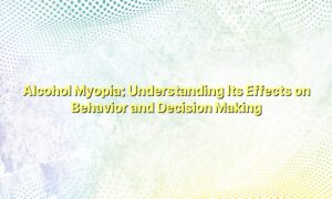 Alcohol Myopia: Understanding Its Effects on Behavior and Decision Making