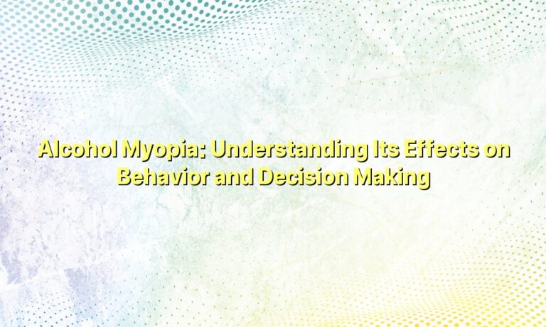 Alcohol Myopia: Understanding Its Effects on Behavior and Decision Making