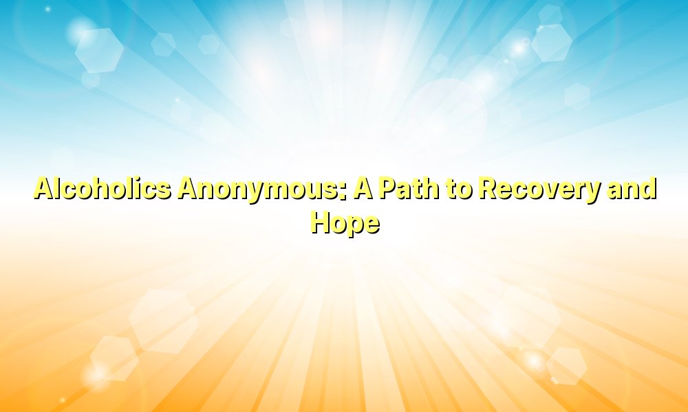 Alcoholics Anonymous: A Path to Recovery and Hope