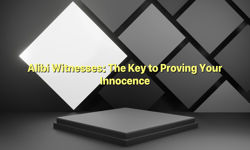 Alibi Witnesses: The Key to Proving Your Innocence