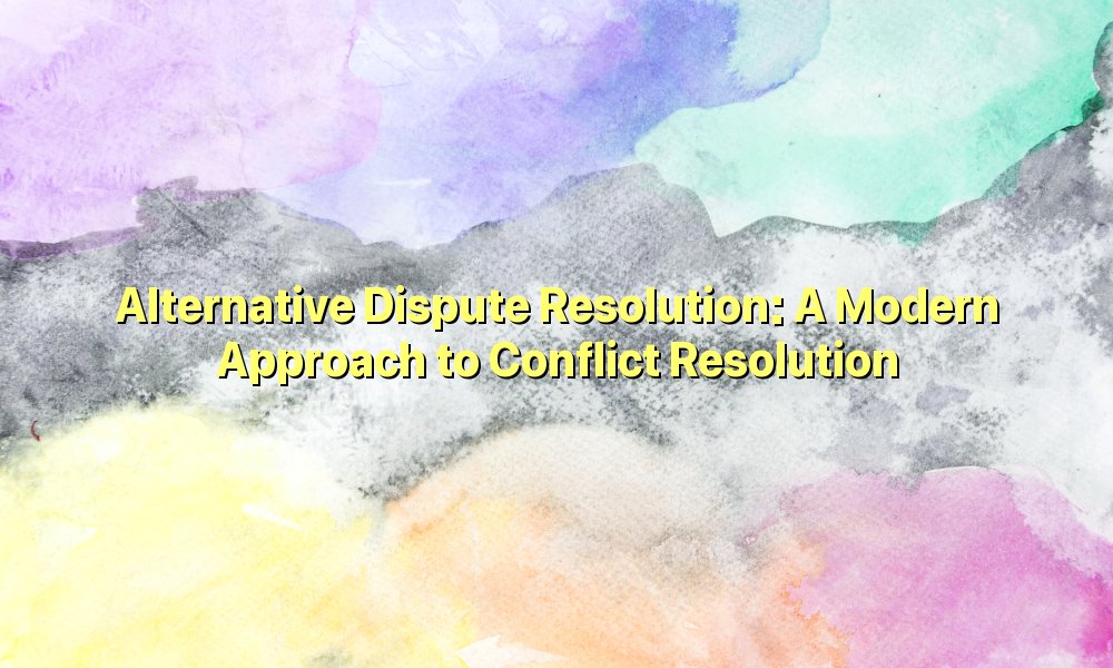 Alternative Dispute Resolution: A Modern Approach to Conflict Resolution