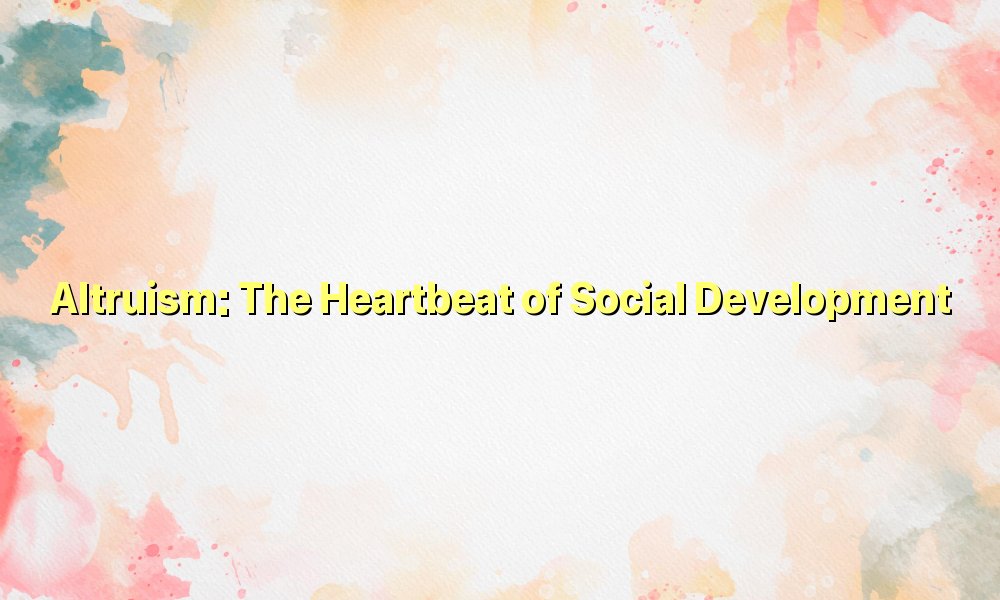 Altruism: The Heartbeat of Social Development