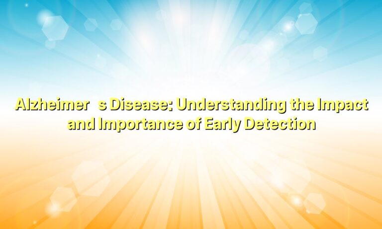 Alzheimer’s Disease: Understanding the Impact and Importance of Early Detection