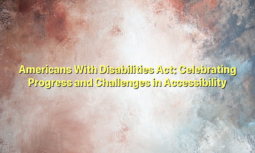 Americans With Disabilities Act: Celebrating Progress and Challenges in ...