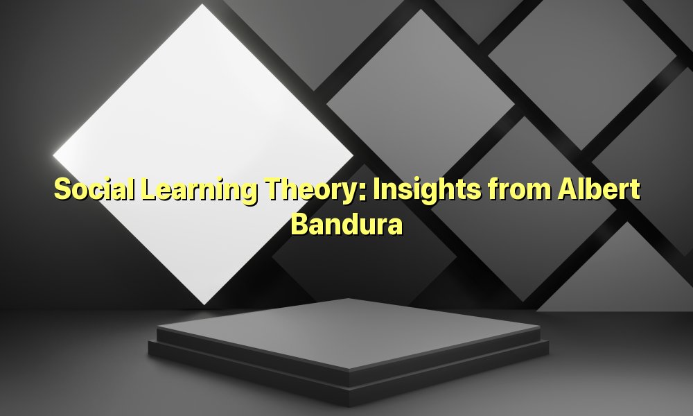 Social Learning Theory: Insights from Albert Bandura