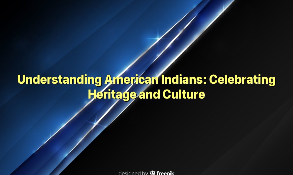 Understanding American Indians: Celebrating Heritage and Culture